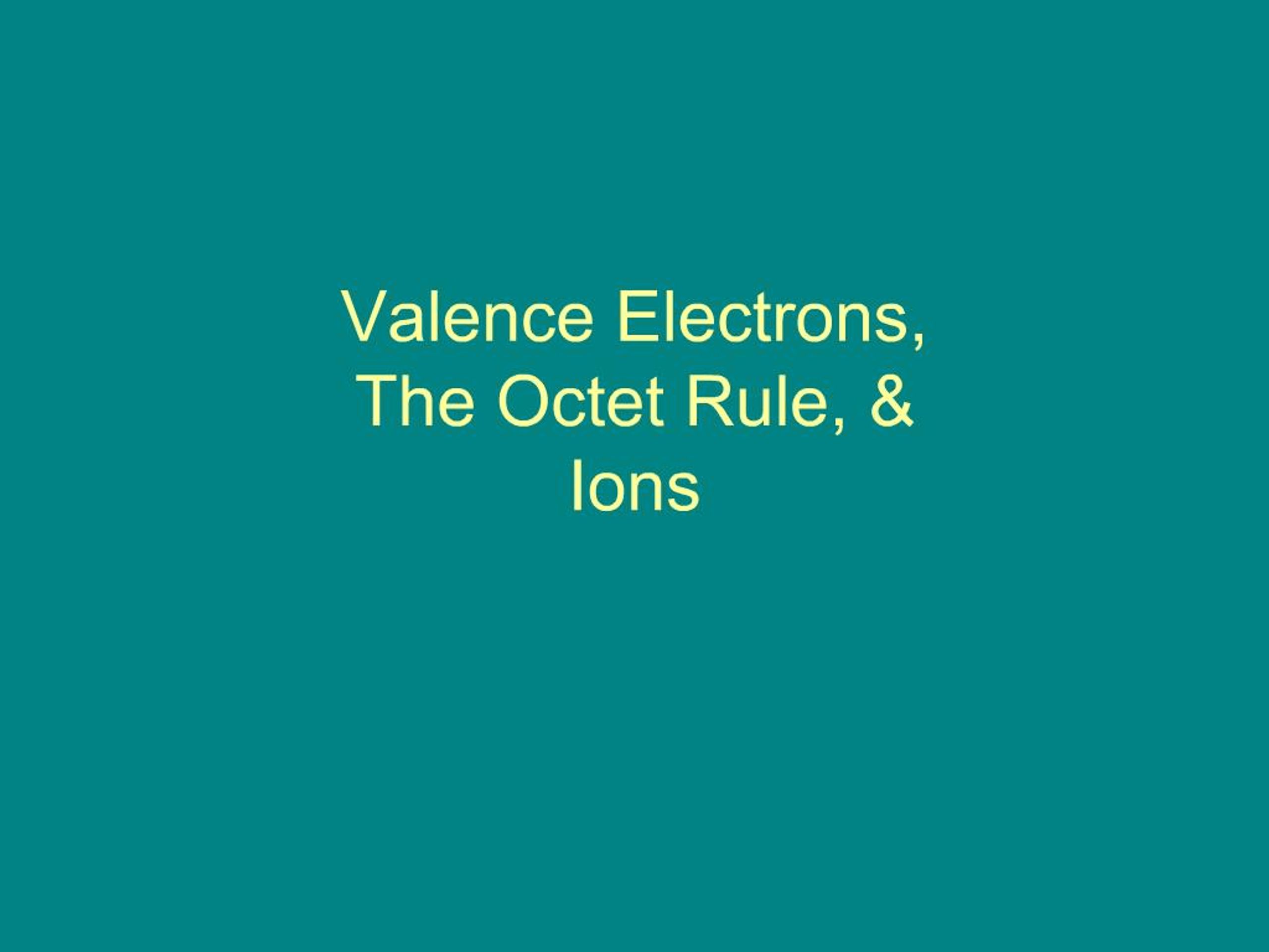 PPT - Valence Electrons, The Octet Rule, Ions PowerPoint Presentation ...