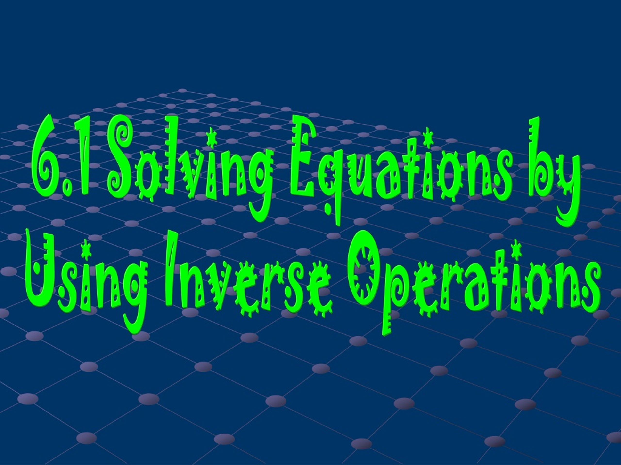 PPT - 6.1 Solving Equations by Using Inverse Operations PowerPoint Presentation - ID:398276