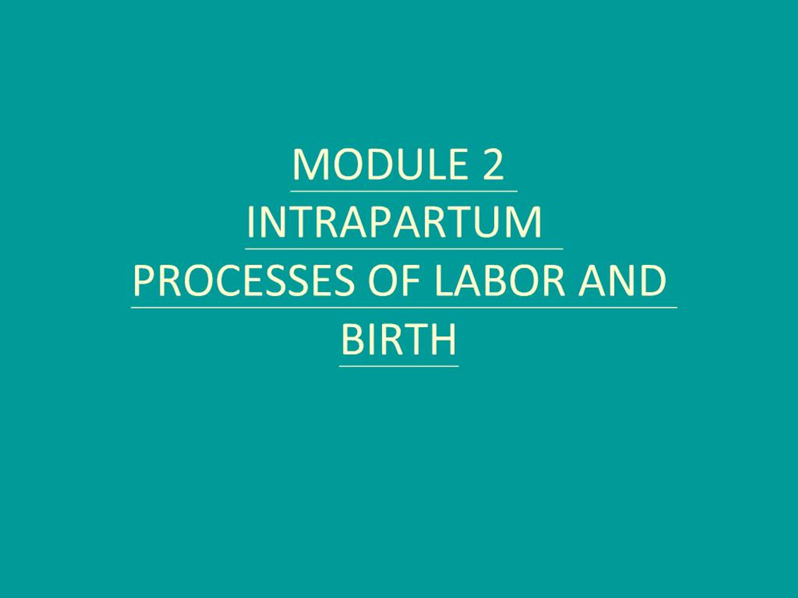 PPT - MODULE 2 INTRAPARTUM PROCESSES OF LABOR AND BIRTH PowerPoint ...