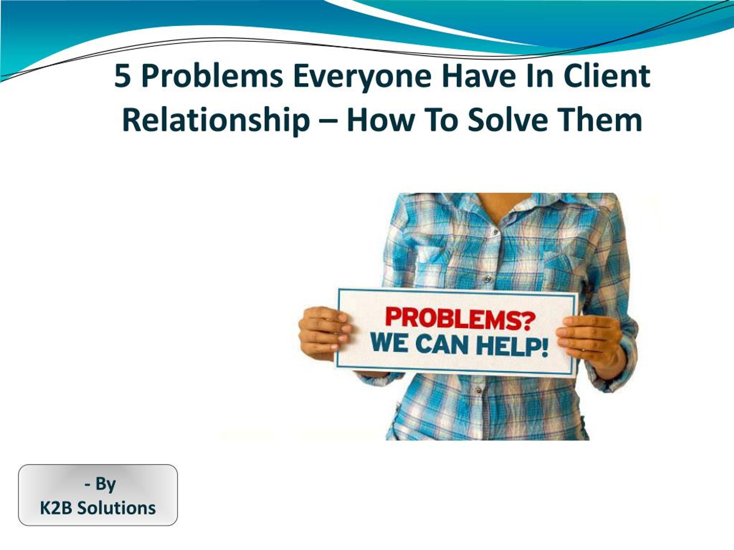 PPT - 5 Problems Everyone Have In Client Relationship – How To Solve ...