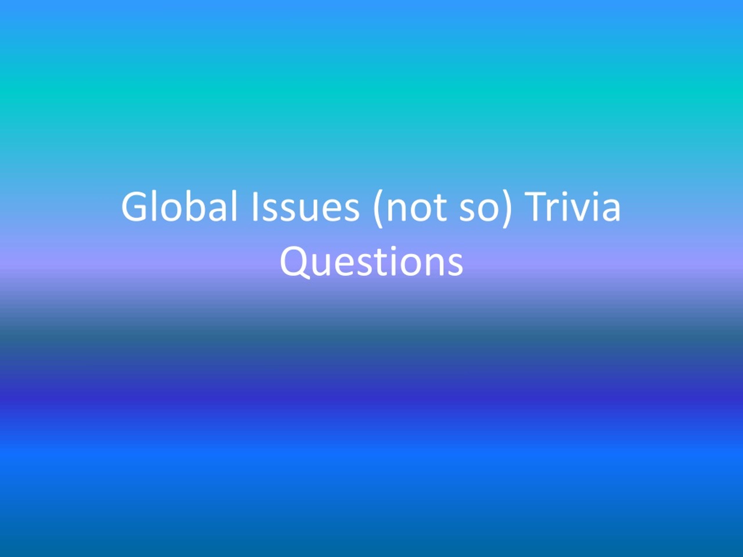 PPT - Global Issues (not so) Trivia Questions PowerPoint Presentation ...